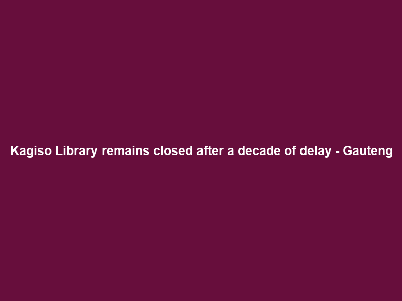 Kagiso Library remains closed after a decade of delay - Gauteng - The ...