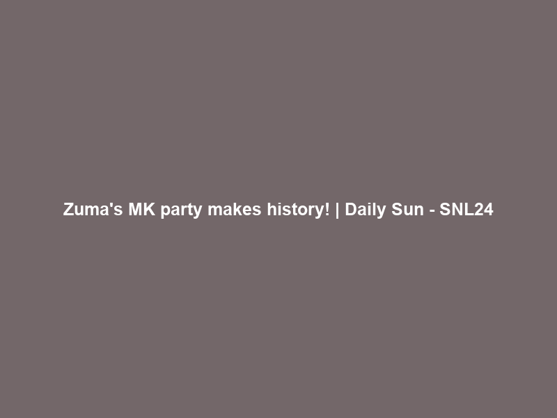 Zuma's MK party makes history! | Daily Sun - SNL24 - The Kimberley ...